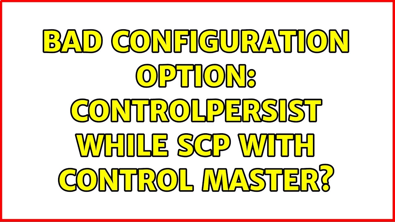 Bad Configuration Option Controlpersist While Scp With Control Master 2 Solutions Youtube