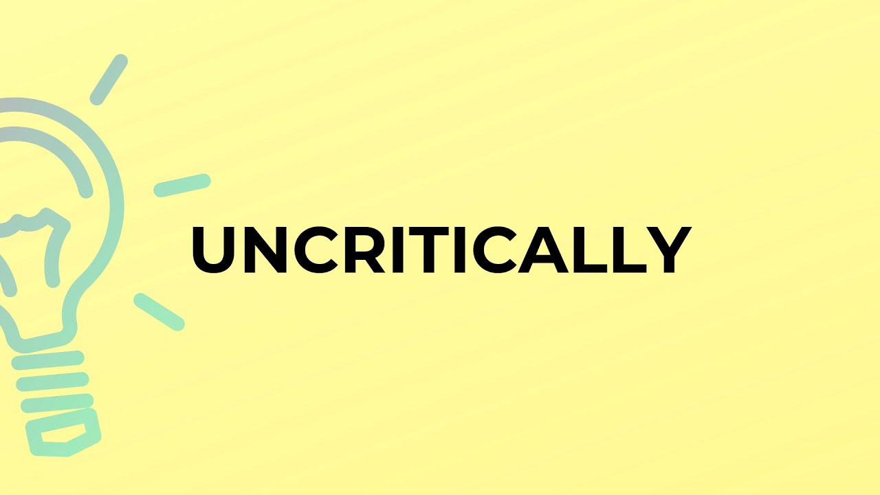What is the meaning of the word UNCRITICALLY? - YouTube