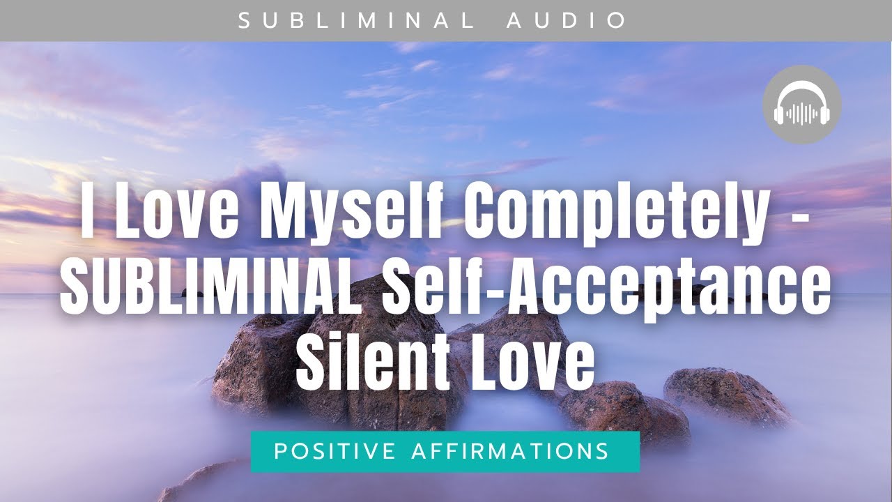 I Love Myself Completely - SUBLIMINAL Self-Acceptance | Silent Love ...