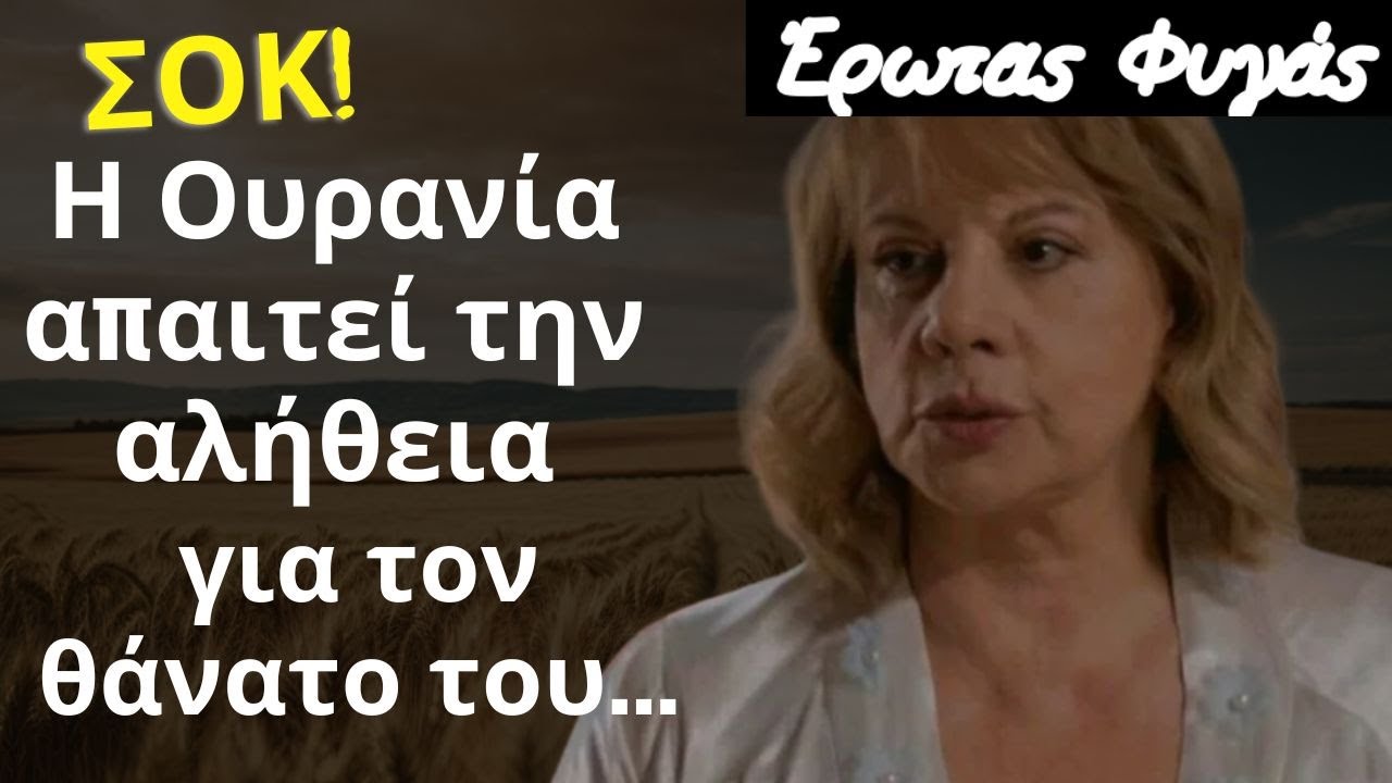 Έρωτας Φυγάς Spoiler: ΣΟΚ! Η Ουρανία απαιτεί την αλήθεια για τον θάνατο ...