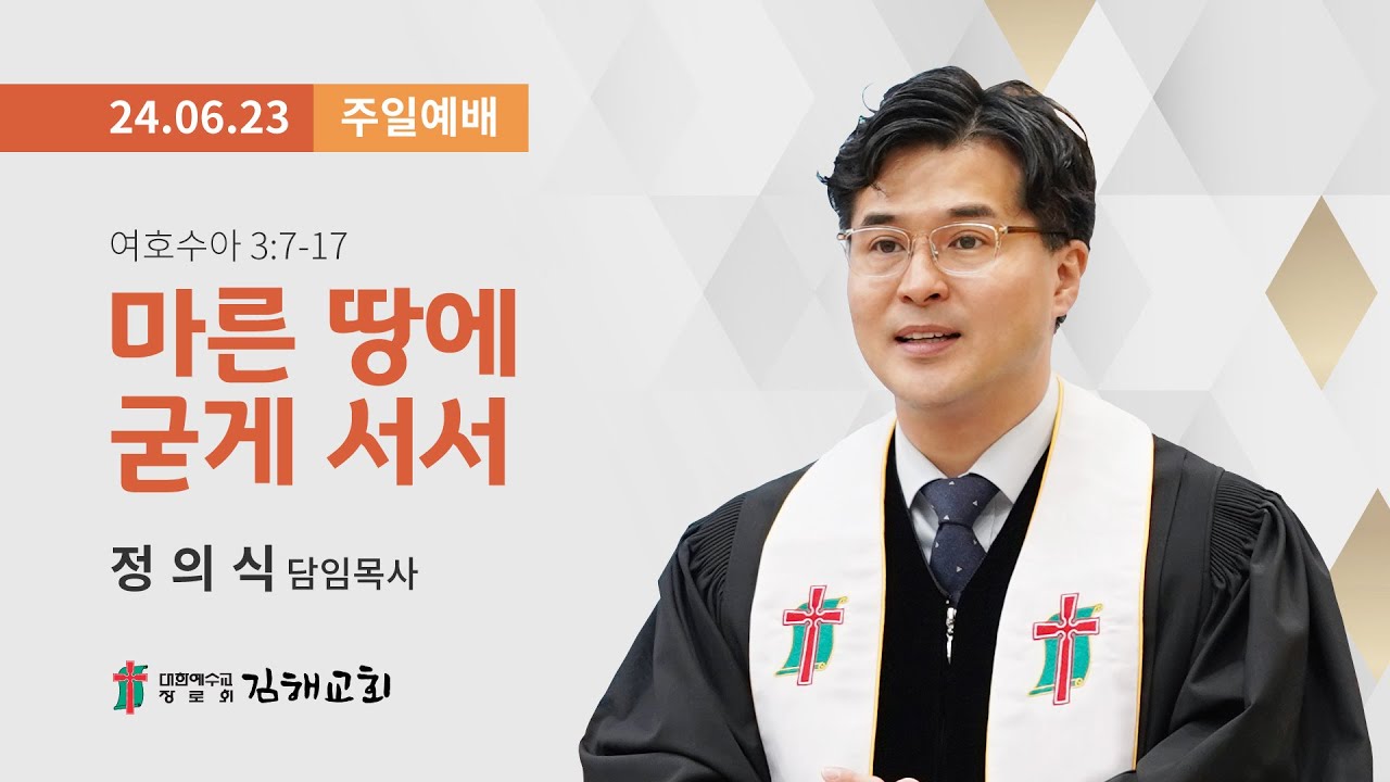 2024 06 23 여호수아 3장 7 17절 마른 땅에 굳게 서서 정의식 목사 주일예배 Youtube