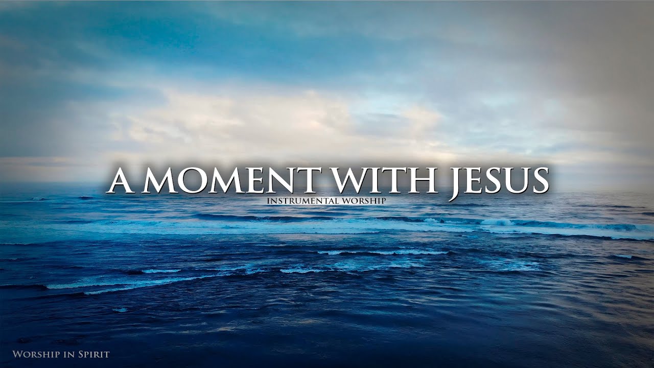 A MOMENT WITH JESUS // INSTRUMENTAL WORSHIP // Preaching, Reflection ...