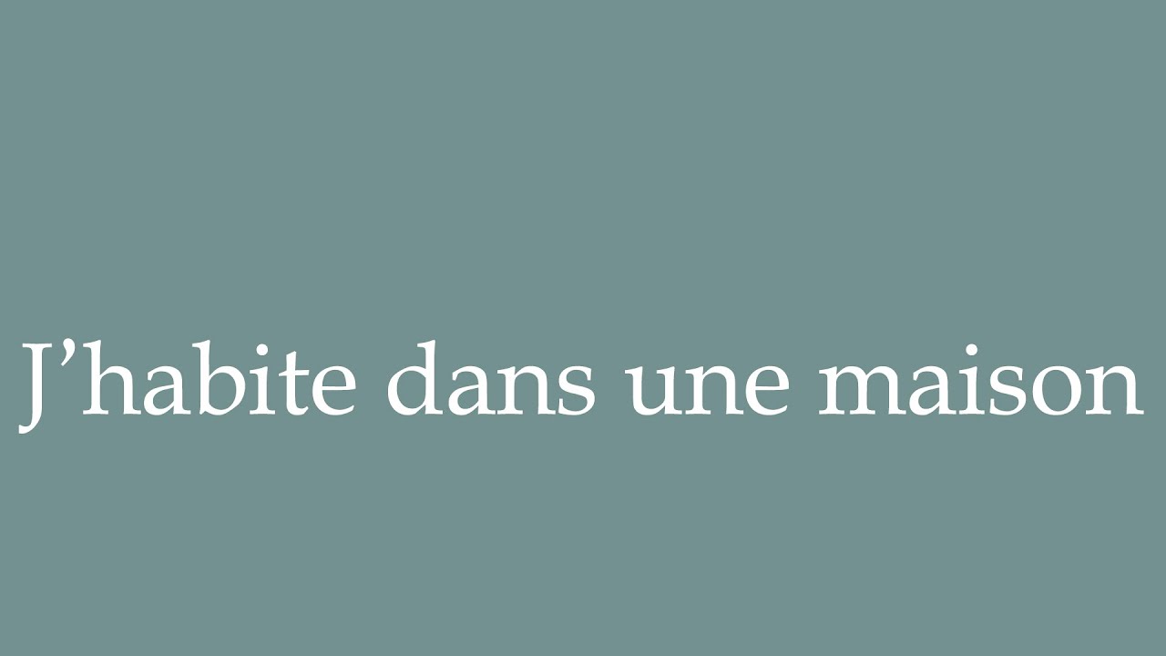 How to Pronounce ''J’habite dans une maison'' (I live in a house ...