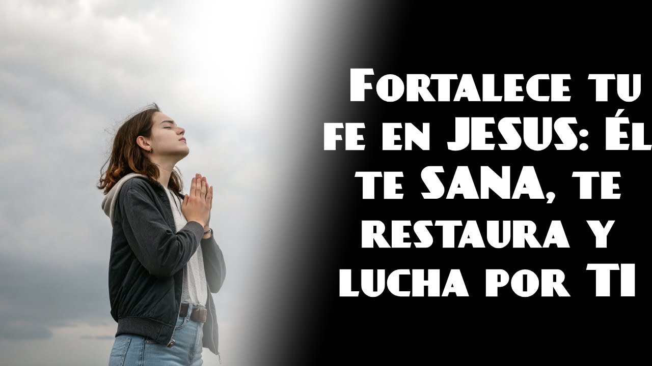 FORTALECE tu FÉ en JESÚS: Él te SANA, te restaura y lucha por ti ...