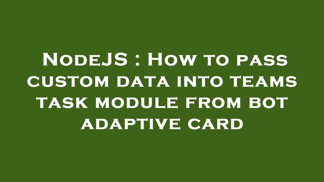 NodeJS : How to pass custom data into teams task module from bot ...
