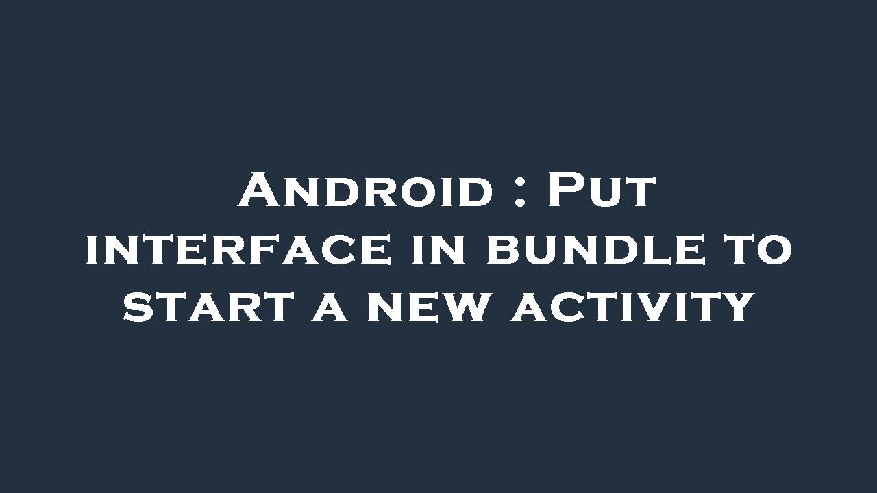 Android : Put interface in bundle to start a new activity - YouTube