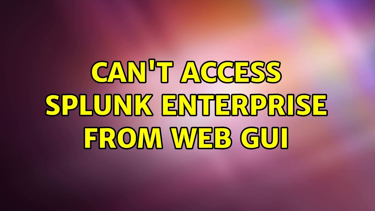Can't access Splunk Enterprise from Web GUI - YouTube