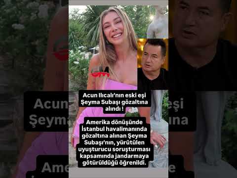 Acun Ilıcalı'nın eski eşi Şeyma Subaşı gözaltına alındı tv8 patron son dakika gündem magazin