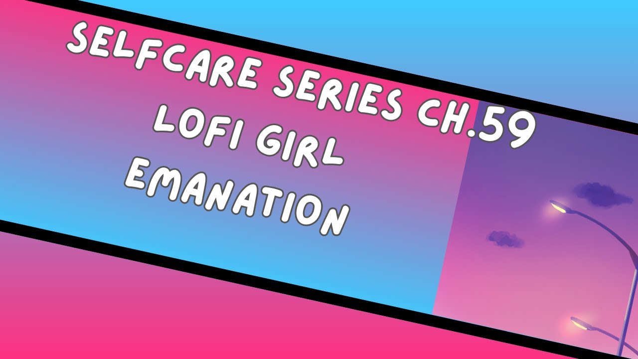 Working On Emanating The Lofi Girl - Selfcare Series Ch.59 - YouTube