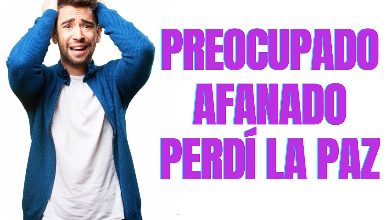 ¿PREOCUPADO? ¿AFANADO? HE PERDIDO LA PAZ. - YouTube