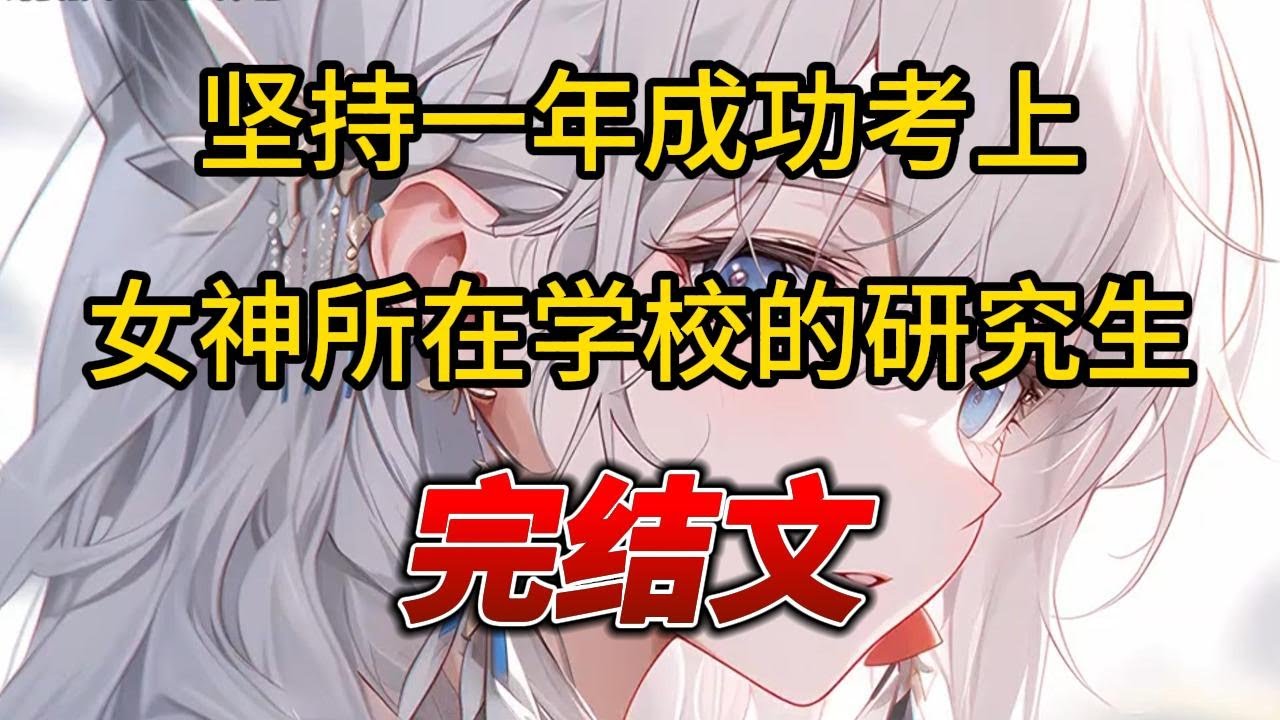 【柳如烟合集】(完结文)坚持一年成功考上女神所在学校的研究生 爽文 一口气看完 小说 完结 Youtube