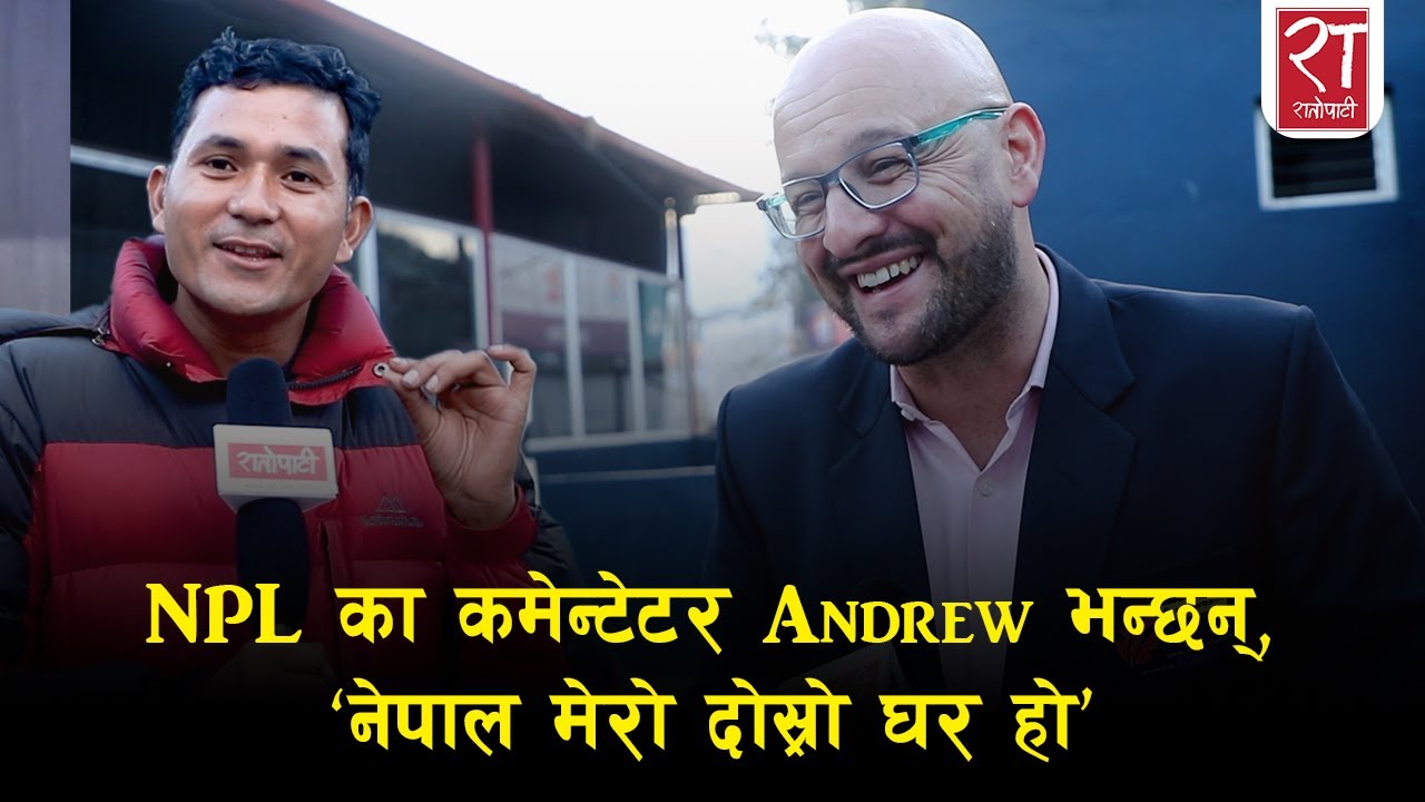 NPL का विदेशी कमेन्टेटर Andrew Leonard भन्छन्, - मलाई दालभात र कोथे म:म ...