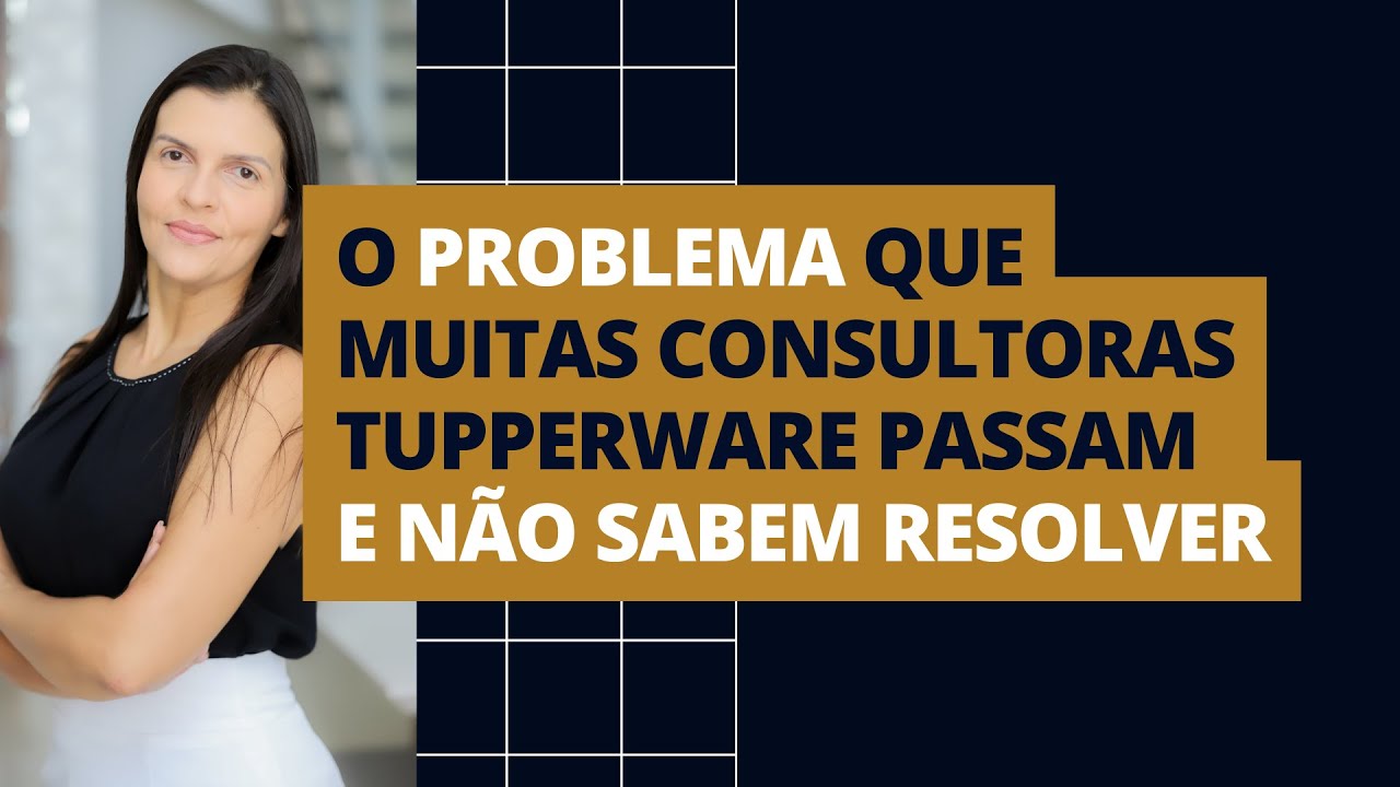 O PROBLEMA QUE MUITAS CONSULTORAS TUPPERWARE PASSAM E NÃO SABEM RESOLVER - YouTube