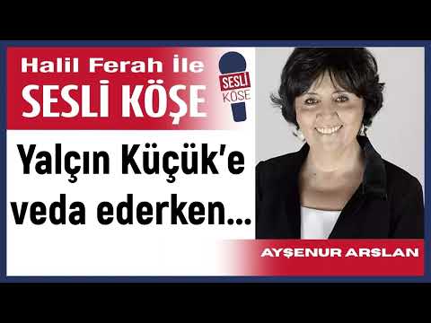 Ayşenur Arslan: 'Yalçın Küçük'e veda ederken...' 07/04/26 Halil Ferah ile Sesli Köşe