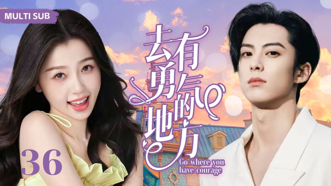 MUTLISUB【 去有勇气的地方/Go where you have courage】 EP 36💘 武力少女"虞书欣"邂逅清冷学霸”王鹤枥“ 二人在追爱路上彼此靠近，最终过上了没羞没臊的 ...