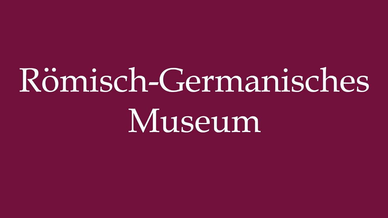 How to Pronounce ''Römisch-Germanisches Museum'' (Roman-Germanic Museum ...