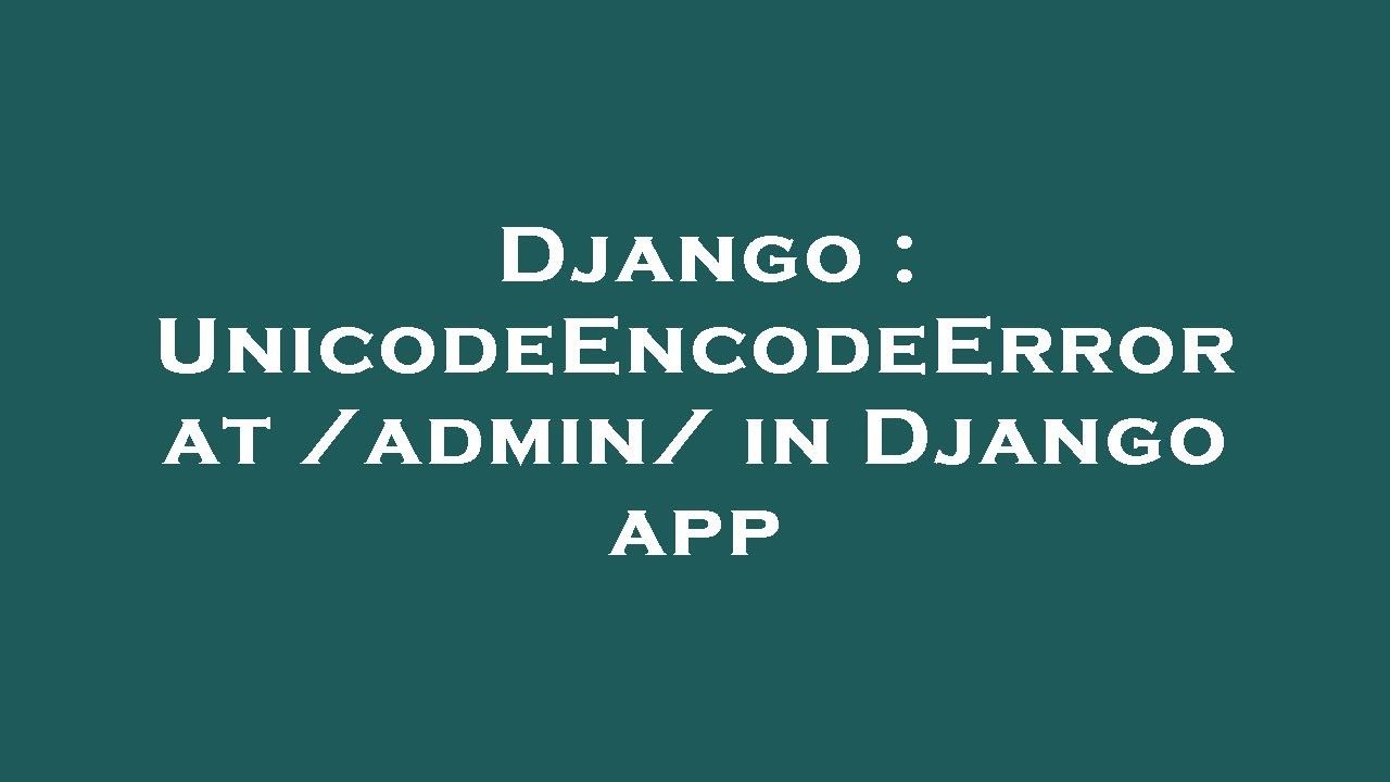 Django : UnicodeEncodeError at /admin/ in Django app - YouTube