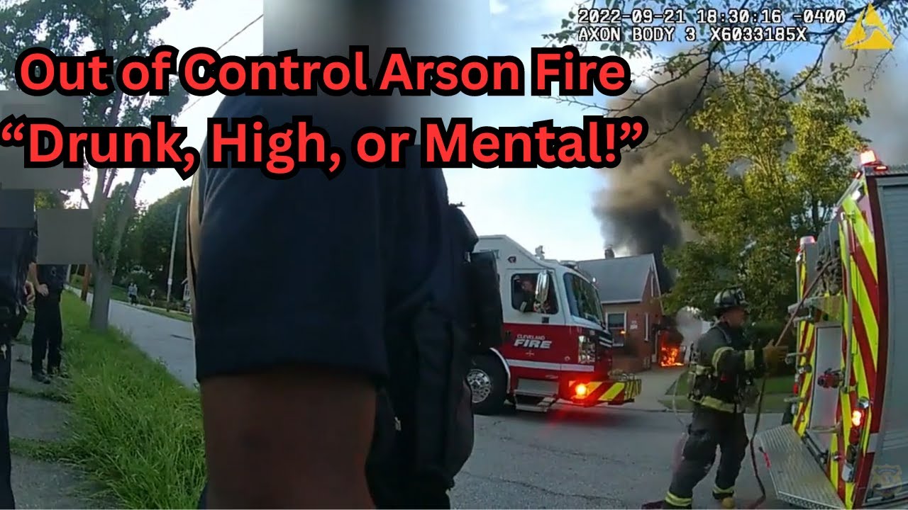 Police Bodycam of Out of Control Arson Fire "Drunk, High or Mental ...