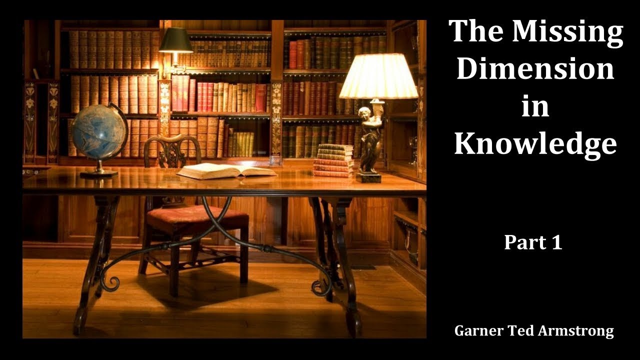 The Missing Dimension in Knowledge - Part 1 by Garner Ted Armstrong ...