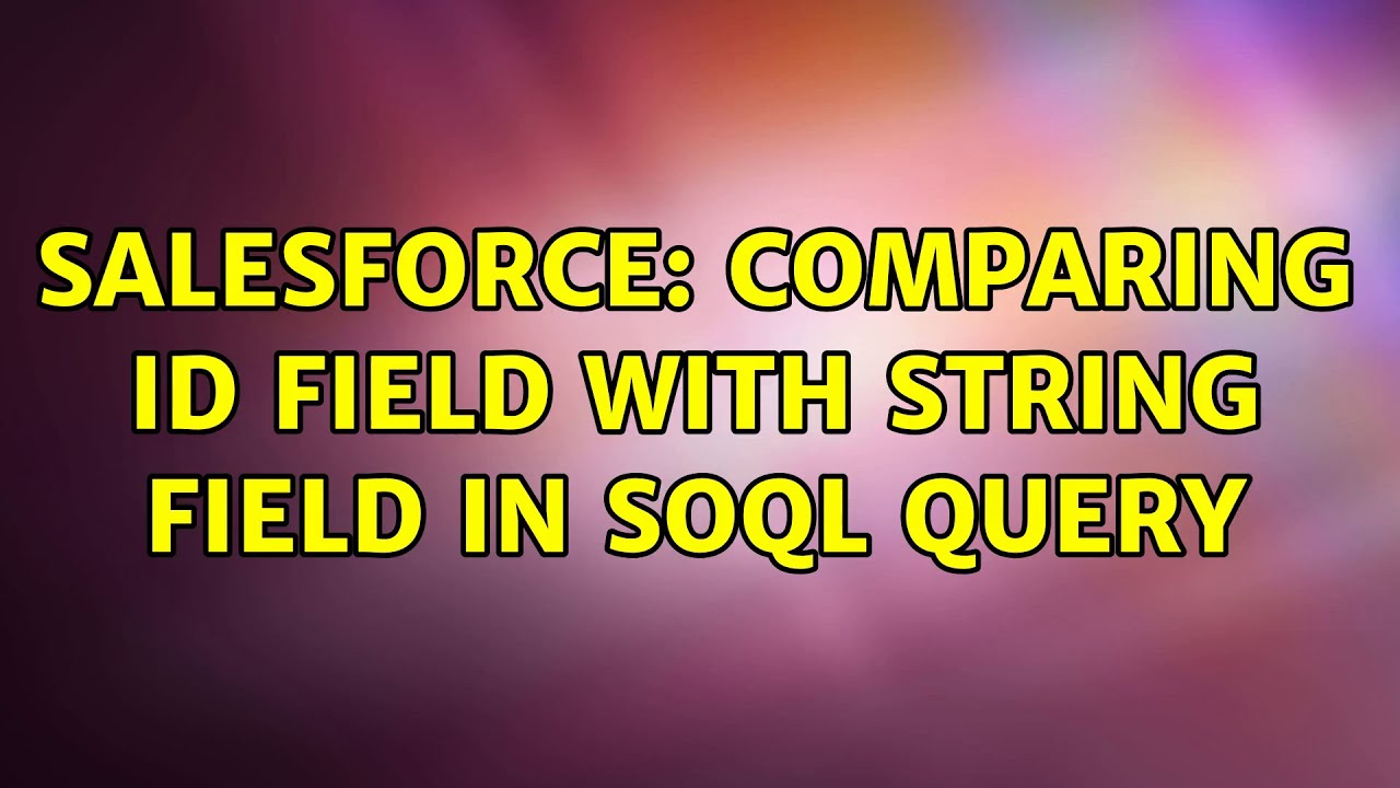 Salesforce Comparing Id Field With String Field In Soql Query Youtube