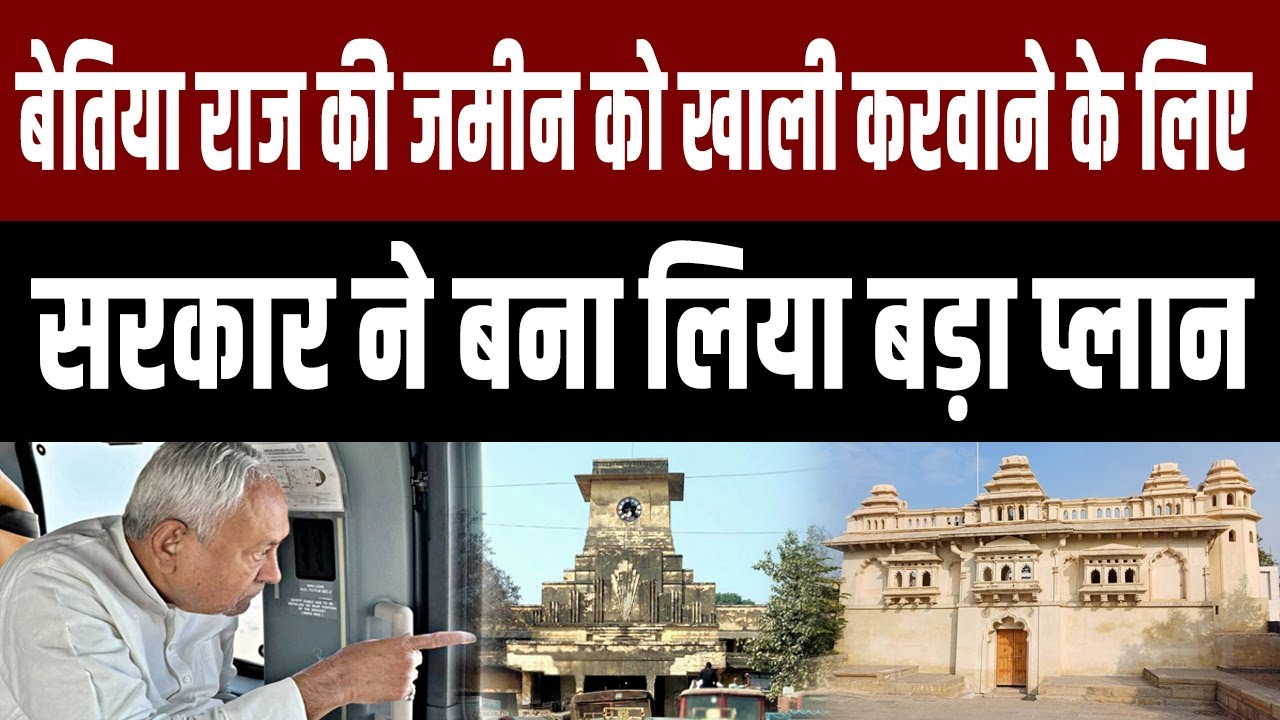 Bettiah Raj की जमीन पर घर बनाए लोगों के लिए महत्वपूर्ण सूचना, सरकार ने ...