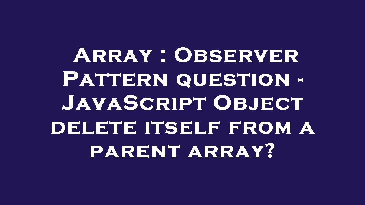 Array : Observer Pattern question - JavaScript Object delete itself from a parent array? - YouTube