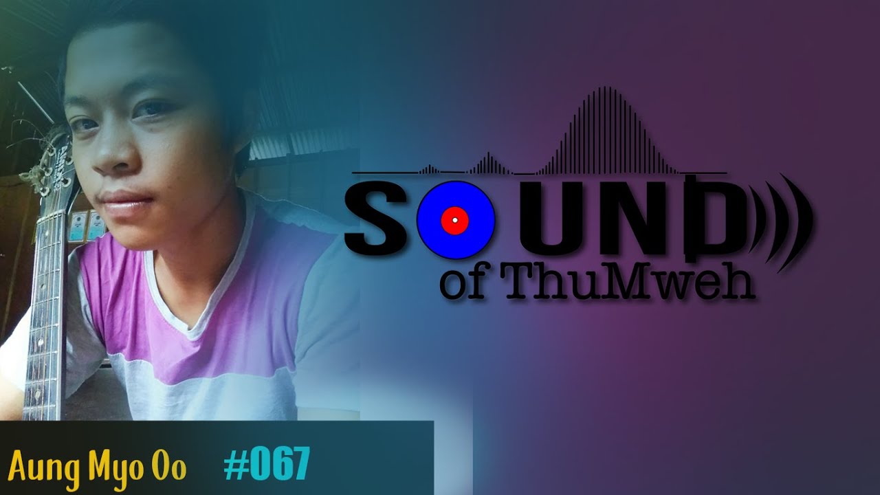 #067 Aung Myo Oo (Sound Of ThuMweh) - YouTube