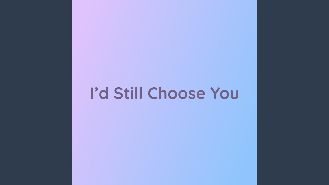 I'd Still Choose You - YouTube