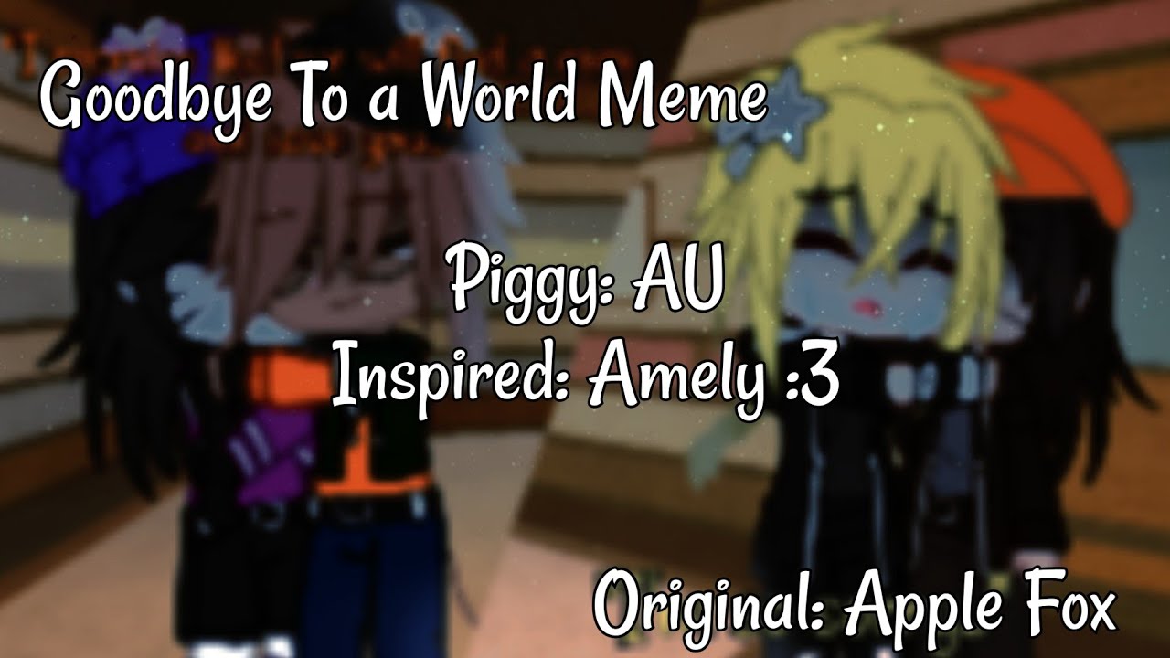 [My AU] Goodbye To A World Meme • Piggy • lazy and cringe - YouTube