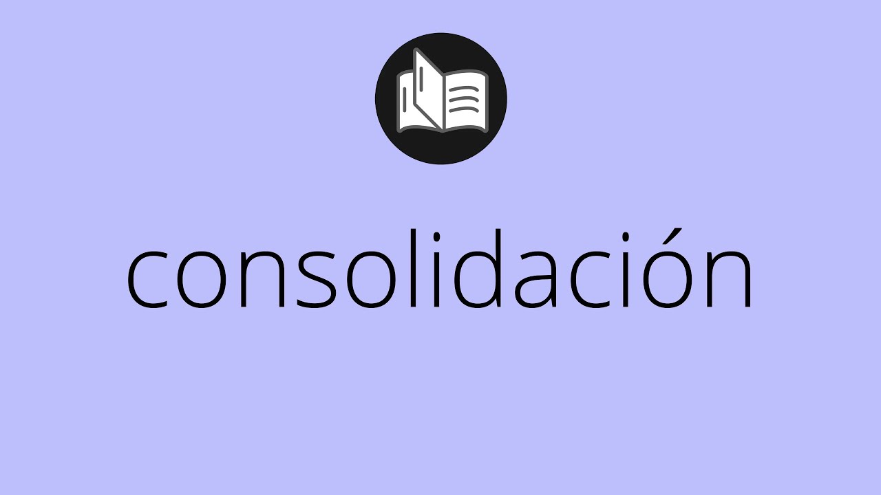 Que significa CONSOLIDACIÓN • consolidación SIGNIFICADO • consolidación ...