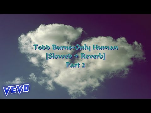 Todd Burns - Only Human [Slowed + Reverb] Part 2