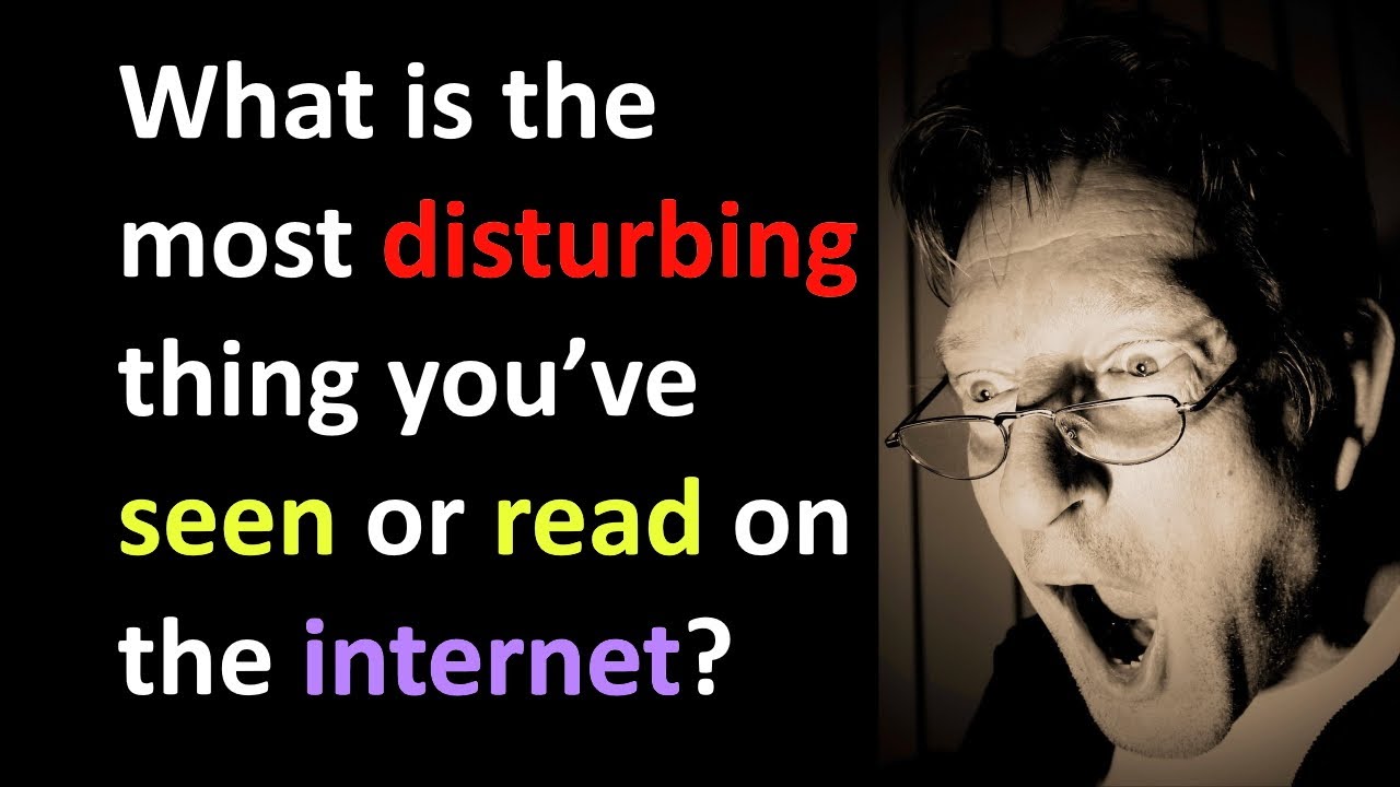 What is the most disturbing thing you’ve seen or read on the internet ...