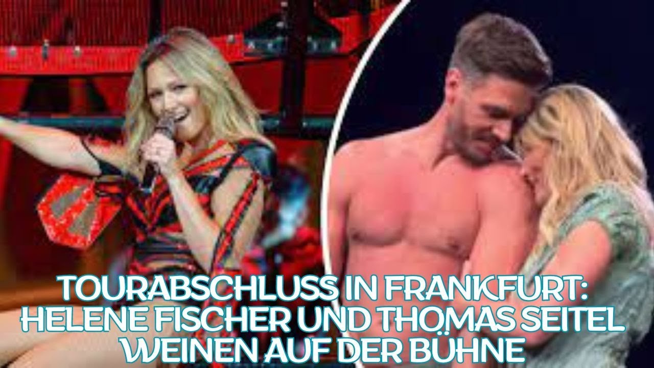 Tourabschluss in Frankfurt Helene Fischer und Thomas Seitel weinen auf ...