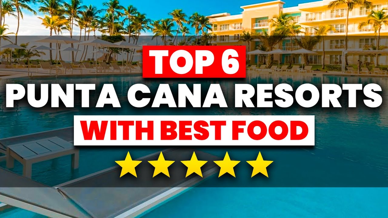 TOP 6 Punta Cana All-Inclusive Resorts With The BEST FOOD (2025) - YouTube