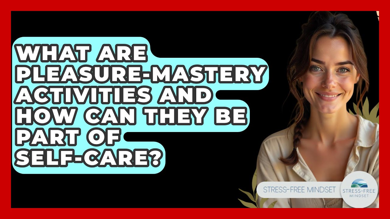 What Are Pleasure-Mastery Activities and How Can They Be Part of Self ...