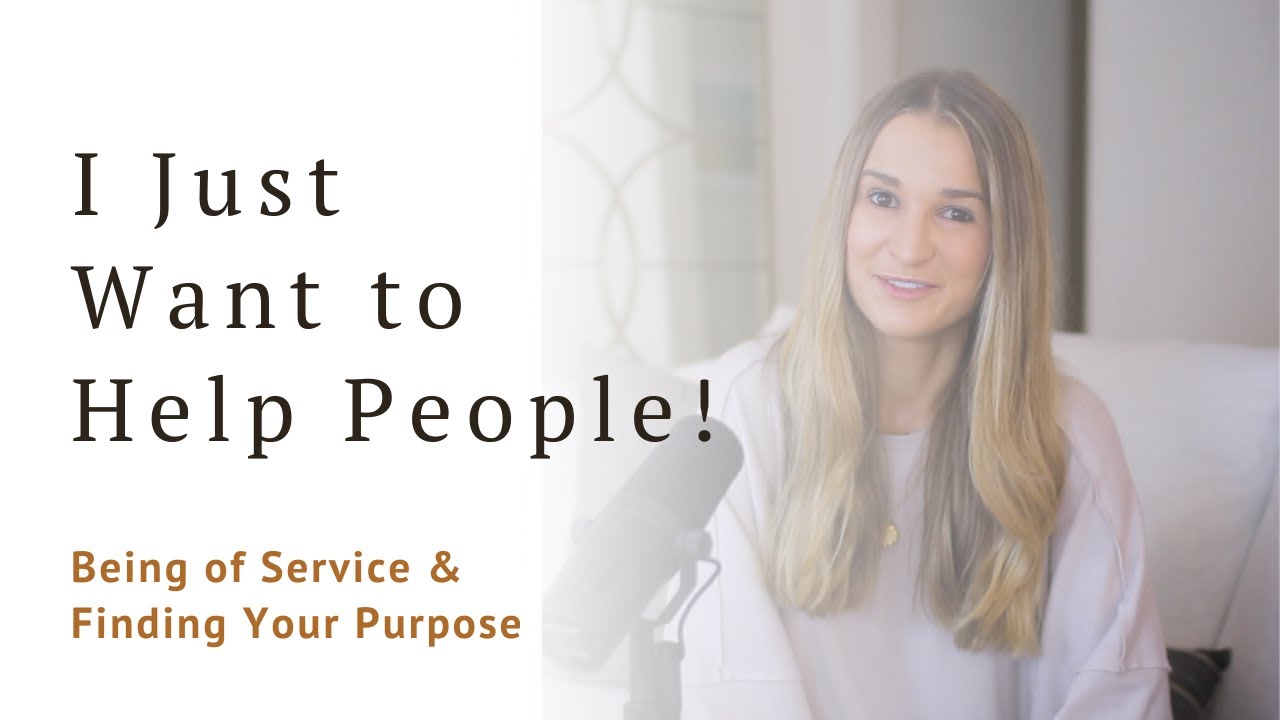 “I Just Want to Help People!” Being of Service & Finding Your Purpose ...
