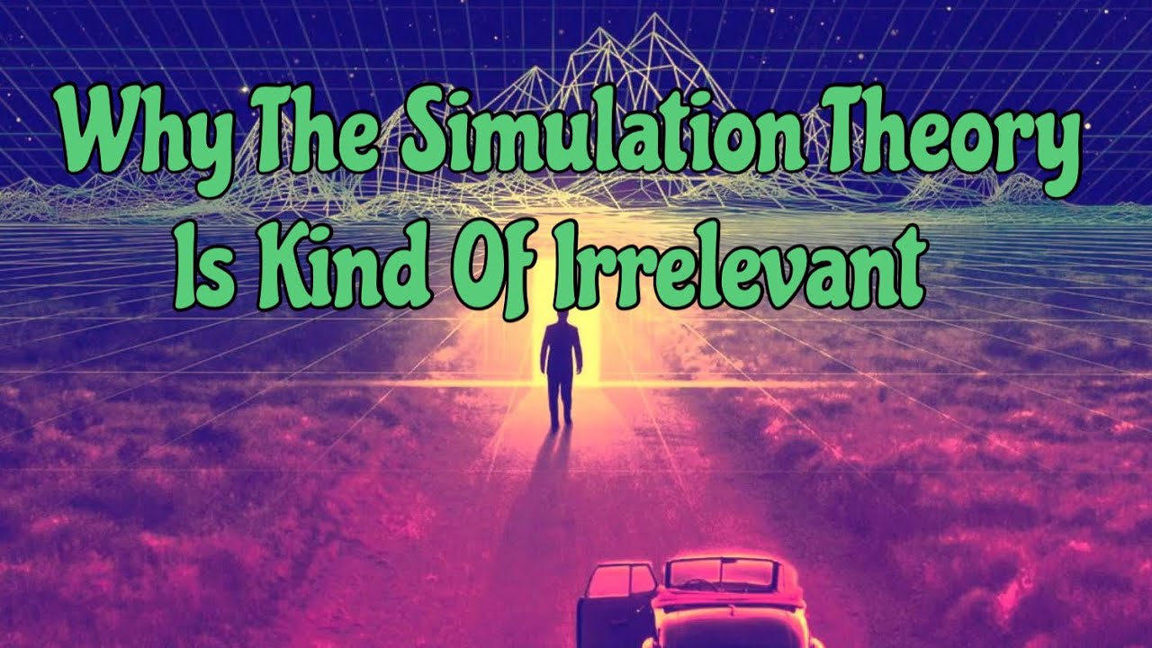 Why The Simulation Theory Is Kind Of Irrelevant - YouTube