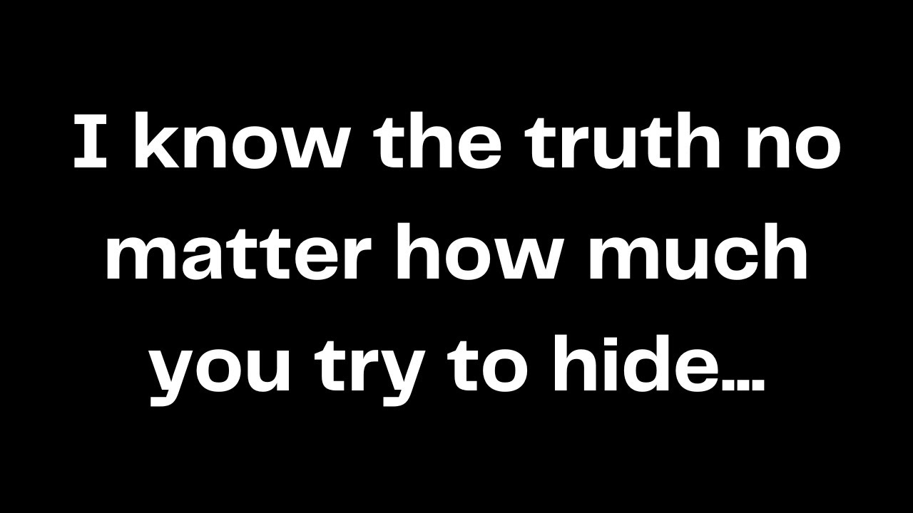 I know the truth no matter how much you try to hide... - YouTube