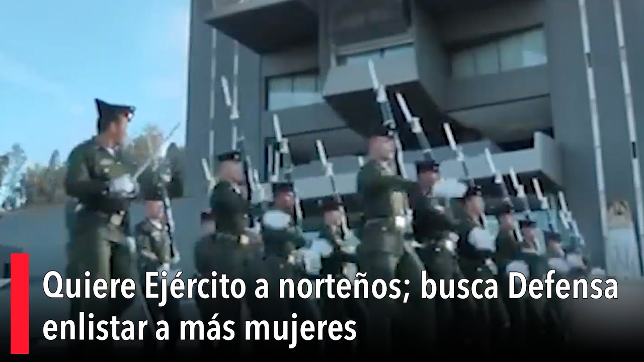 Quiere Ejército a norteños; busca Defensa enlistar a más mujeres - YouTube