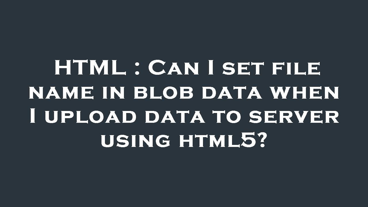 HTML : Can I set file name in blob data when I upload data to server ...
