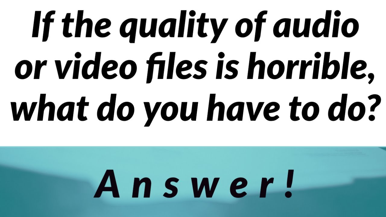 If The Quality Of Audio Or Video Files Is Horrible What Do You Have To if-the-quality-of-audio-or-video-files-is-horrible-what-do-you-have-to