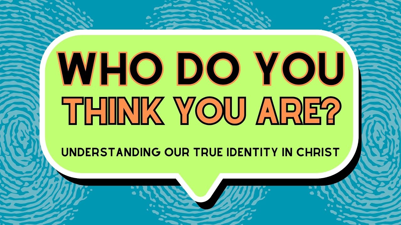 Who Do You Think You Are? (Understanding Our True Identity In Christ ...
