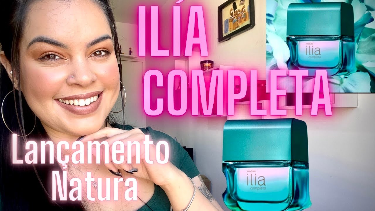 ILÍA COMPLETA-Lançamento Natura!Resenha completa do Ilía Completa! Mais ...