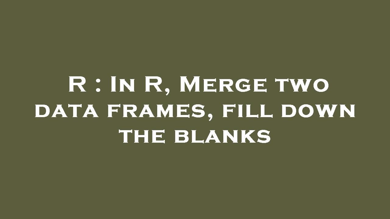 R In R Merge Two Data Frames Fill Down The Blanks YouTube r-in-r-merge-two-data-frames-fill-down-the-blanks-youtube