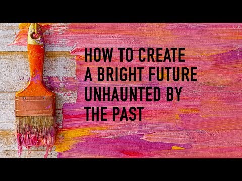 How to Create a Bright Future Unhaunted by the Past - YouTube