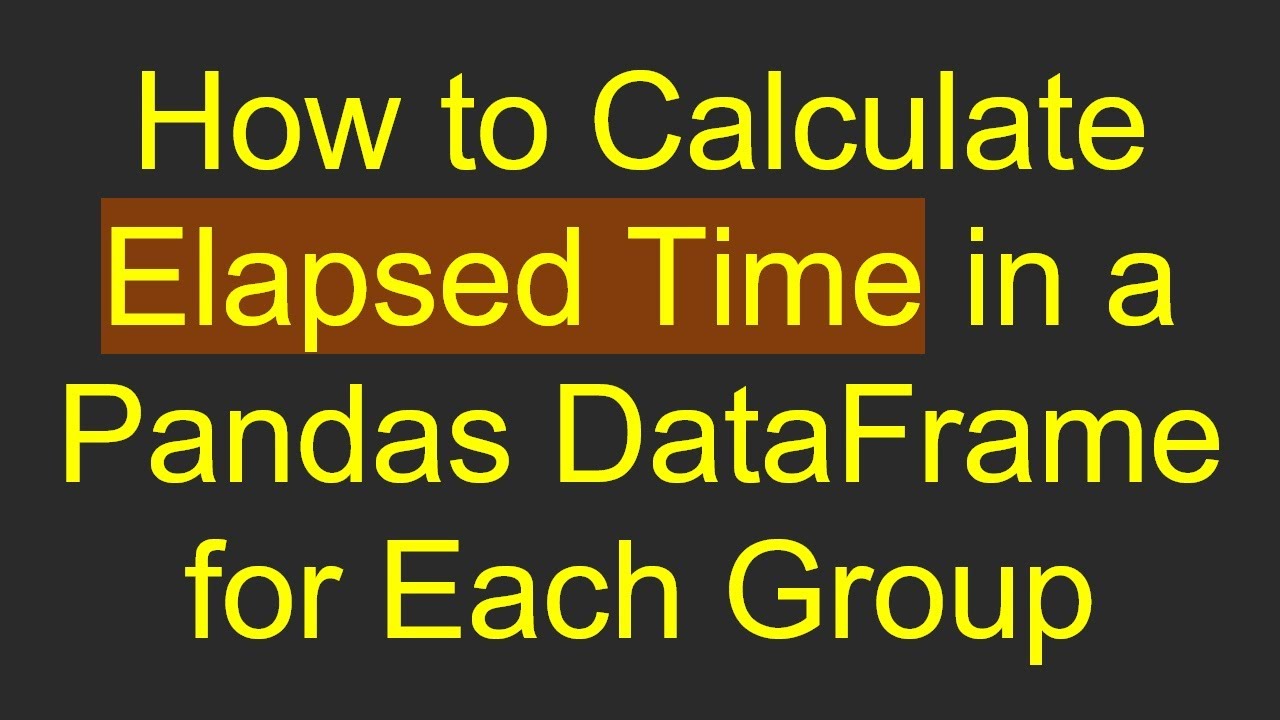 How To Calculate Elapsed Time In A Pandas Dataframe For Each Group Youtube