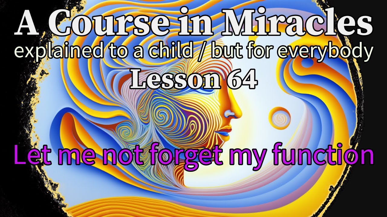 Lesson 64: Let me not forget my function. ACIM explained to a child ...