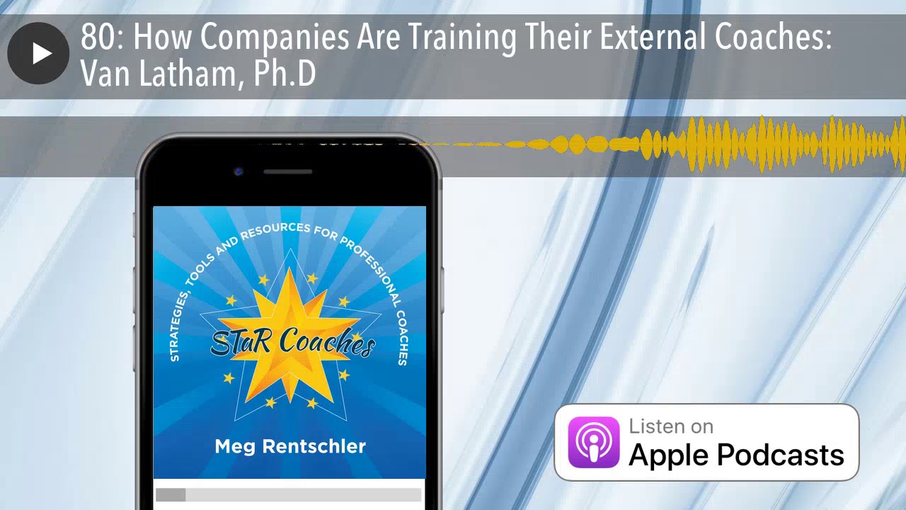80: How Companies Are Training Their External Coaches: Van Latham, Ph.D ...