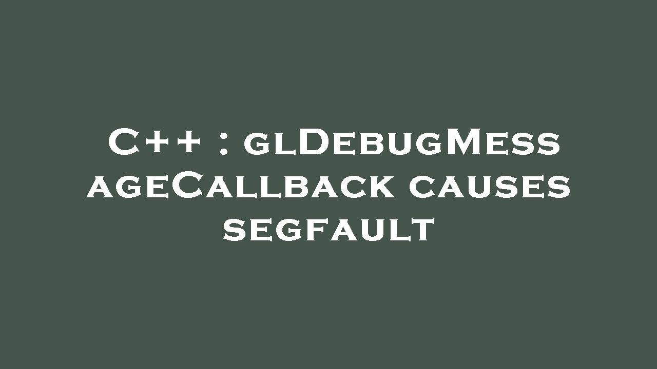 C Gldebugmessagecallback Causes Segfault Youtube