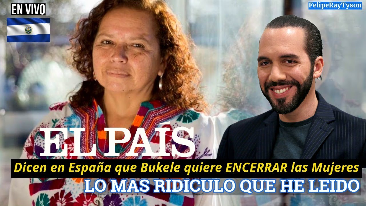 Dicen en España que Bukele quiere encerrar las Mujeres, Lo mas Ridiculo ...